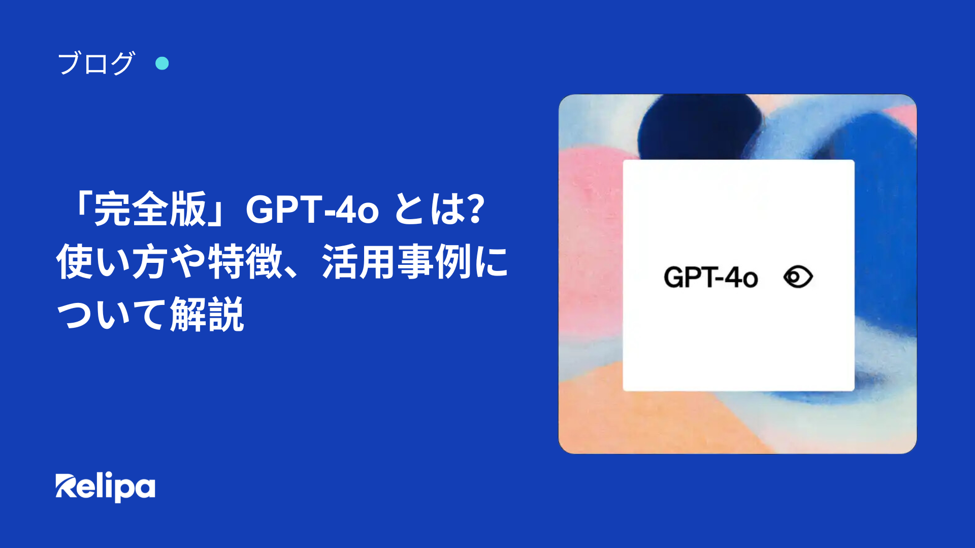 「完全版」 GPT-4o とは？使い方や特徴、活用事例について解説
